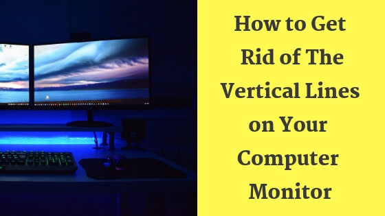 How To Get Rid Of The Vertical Lines On Your Computer Monitor