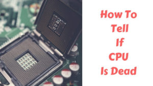 How To Tell If CPU Is Dead | Why & How Your CPU Fails
